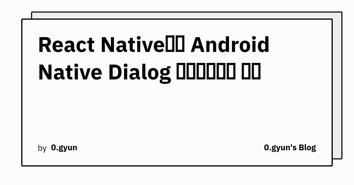 React Native에서 Android Native Dialog 커스터마이즈 하기 | 0.gyun's Blog